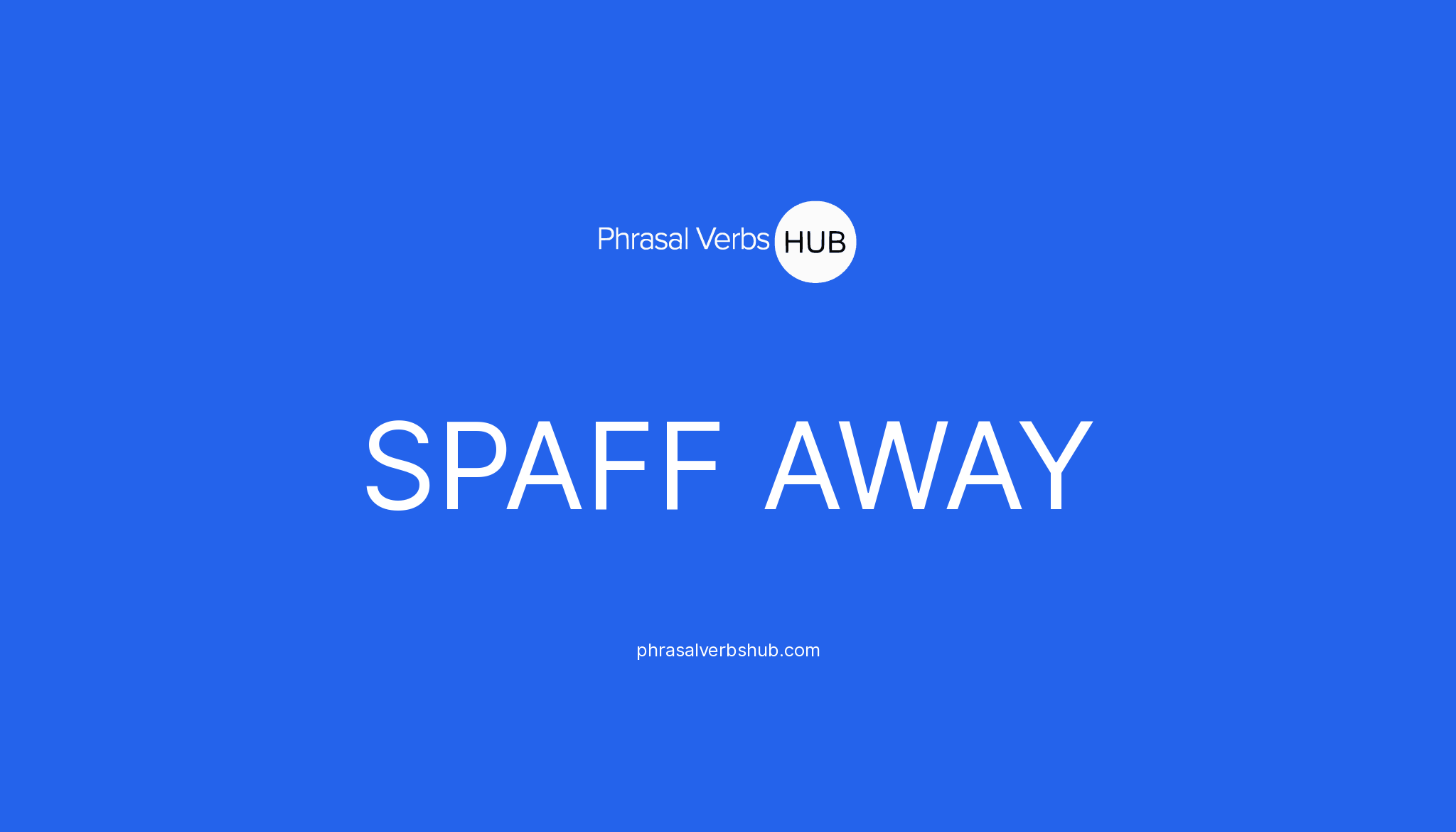 SPAFF AWAY | Phrasal Verb Meaning & Examples SPAFF AWAY | Phrasal Verb Meaning & Examples